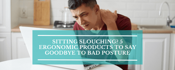 Bad Posture When Sitting: 5 Ergonomic Products That can Help!