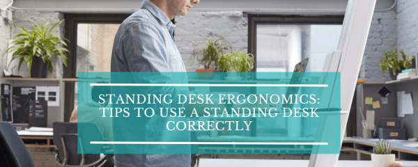 Standing Desk Ergonomics: Tips to Use a Standing Desk Correctly